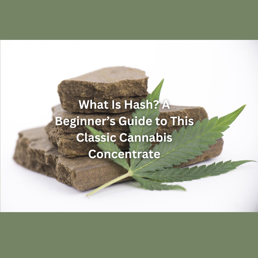 What Is Hash? A Beginner’s Guide to This Classic Cannabis Concentrate ...
